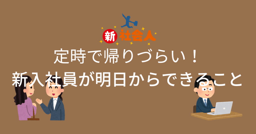 定時で帰りづらい新入社員が明日からできること3選 ひろきちブログ